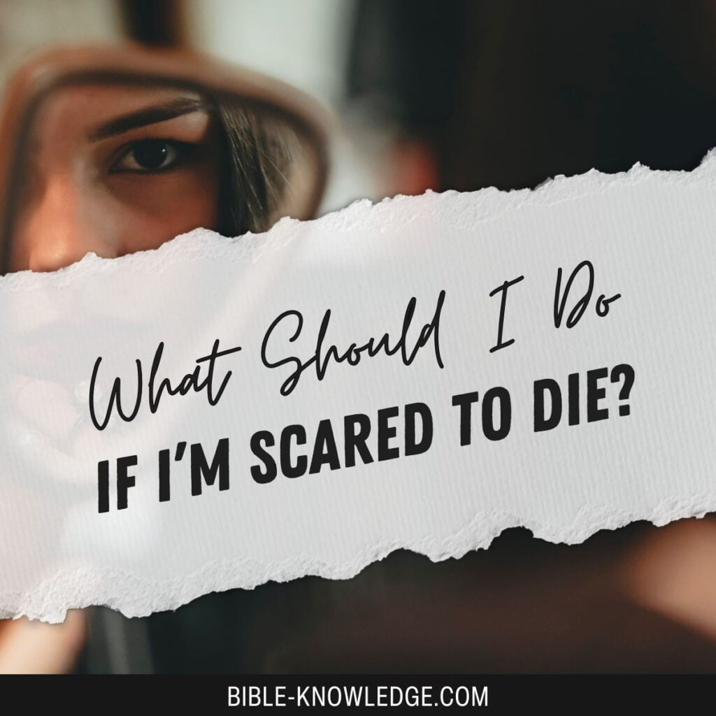 What Should I Do if I’m Scared to Die? - Bible Knowledge